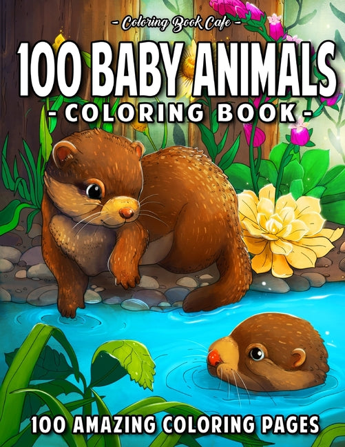 100 Baby Animals: A Coloring Book Featuring 100 Incredibly Cute and Lo ...