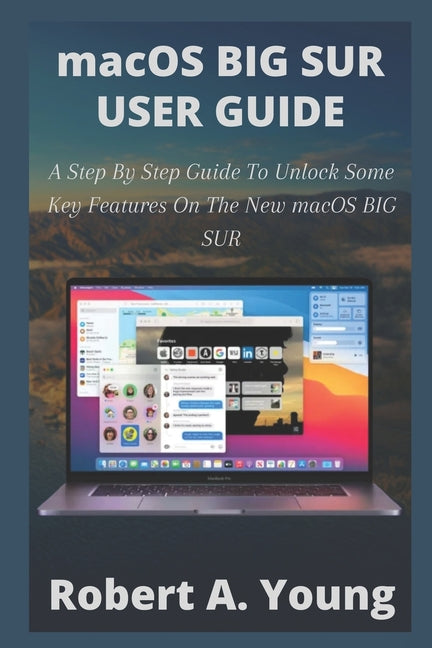 macOS BIG SUR USER GUIDE: A Step By Step Guide To Unlock Some Key Feat ...
