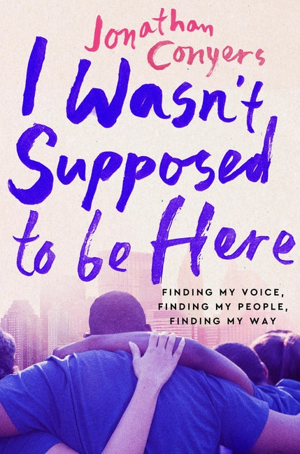 I Wasn't Supposed to Be Here: Finding My Voice, Finding My People, Fin ...
